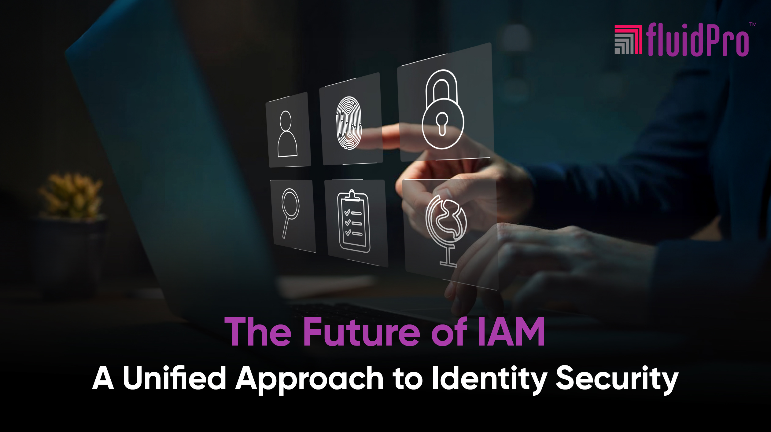 The Future of IAM: A Unified Approach to Identity Security